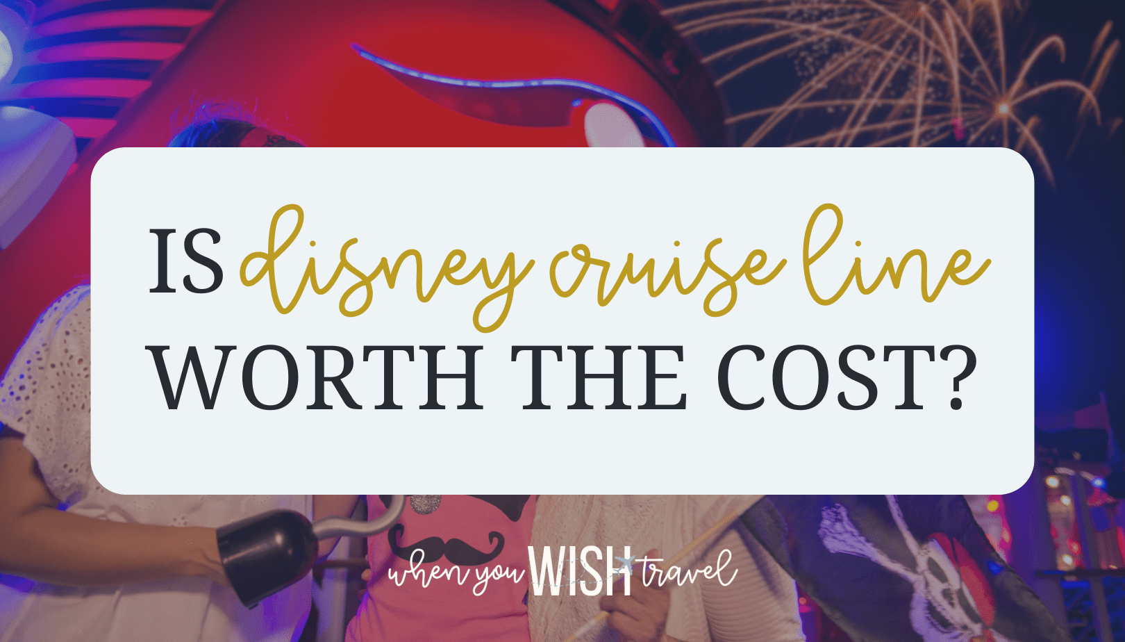 Is Disney Cruise Line Worth the Cost? - When You Wish Travel™